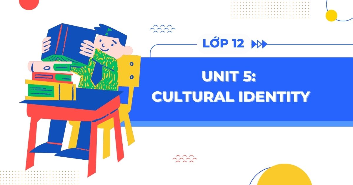 Tiếng Anh lớp 12 Unit 5: Cultural Identity - Sách mới - ZIM Academy