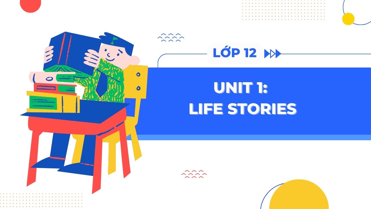 Soạn Tiếng Anh 12 Unit 1: Life Stories - Đáp án & giải thích