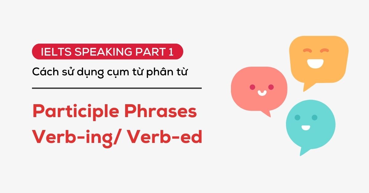 Cách sử dụng cụm từ phân từ - Verb-ing/ Verb-ed | IELTS Speaking Part 1
