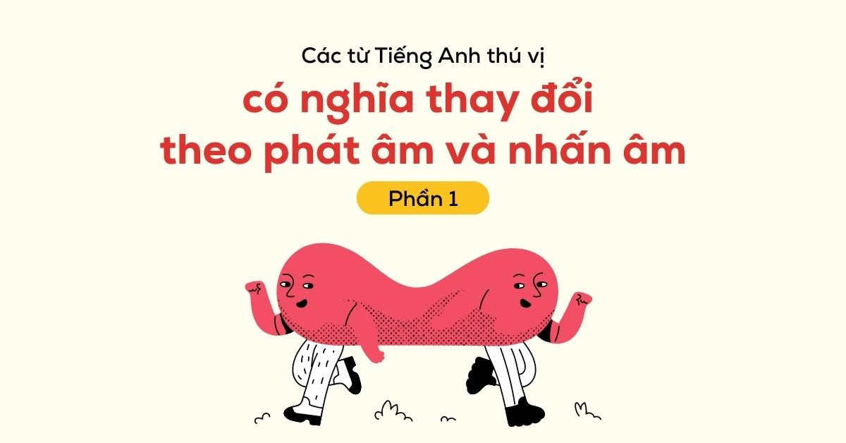 Các từ Tiếng Anh thú vị có nghĩa thay đổi theo phát âm & nhấn âm