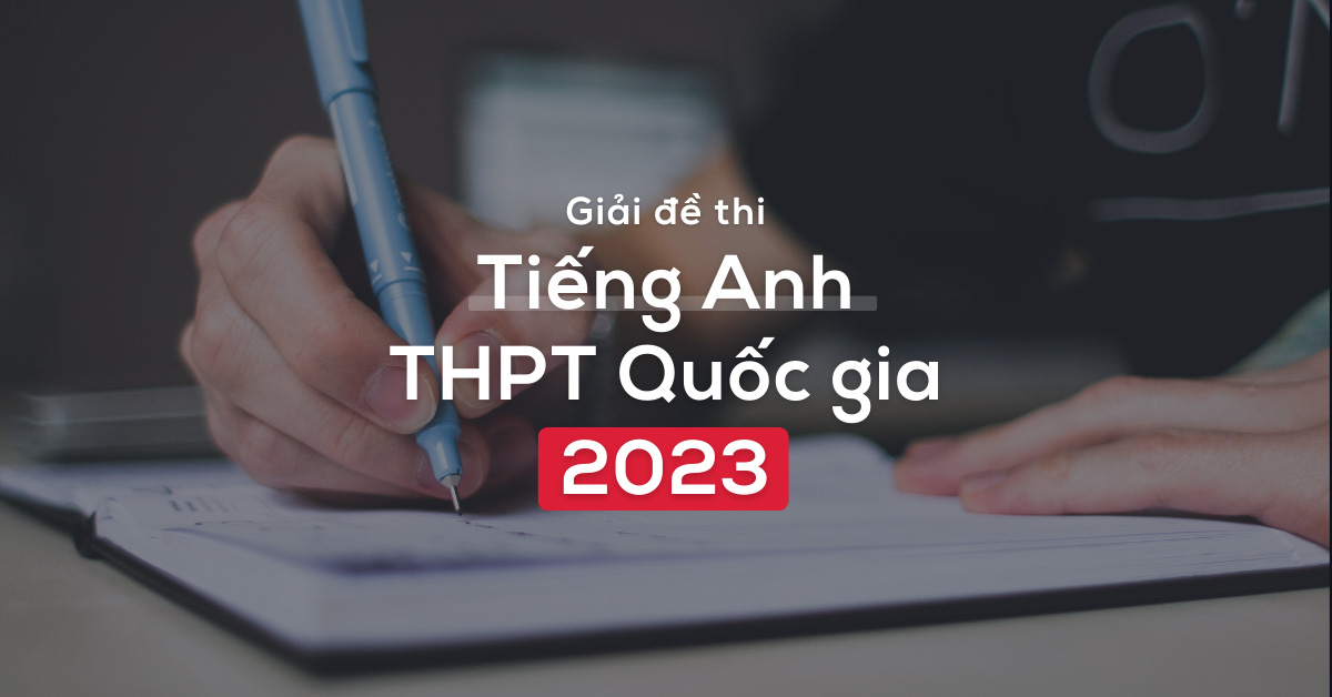 Giải đề thi tiếng Anh THPT Quốc gia 2023 chi tiết và dễ hiểu