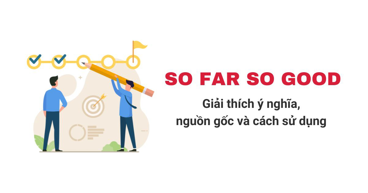 So far so good là gì? Nguồn gốc & cách dùng trong tiếng Anh