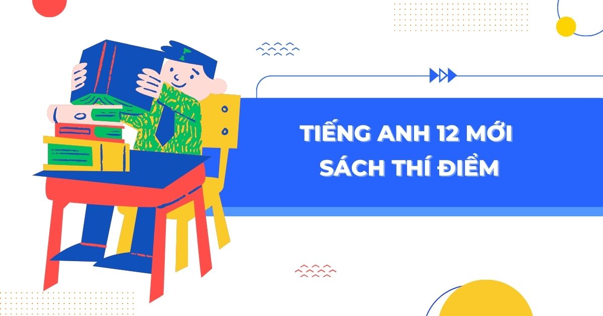 Tiếng Anh 12, Soạn tiếng Anh lớp 12 Sách mới chi tiết