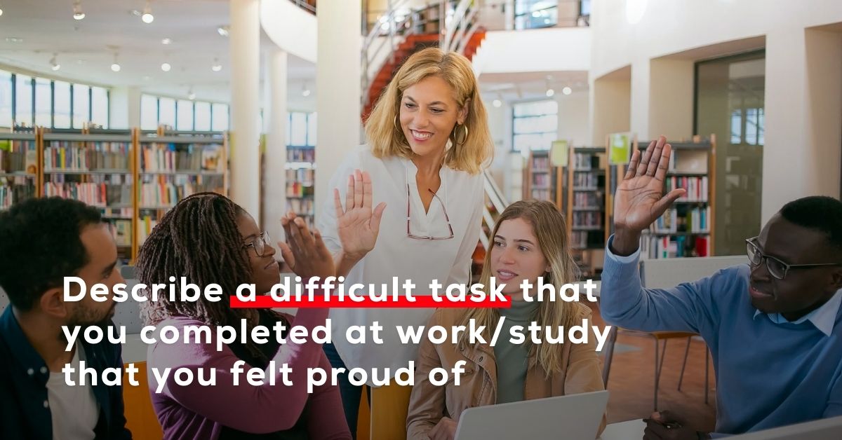 Describe a difficult task that you completed at work/study that you ...