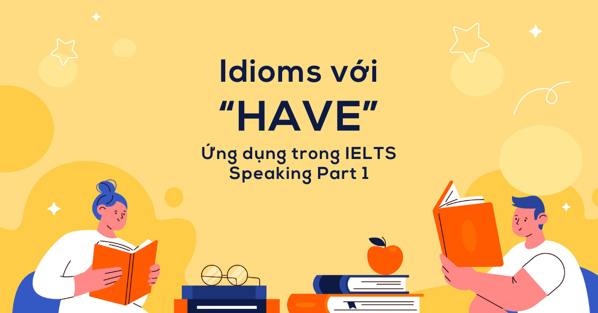 12 Idioms với “HAVE” - Ứng dụng trong IELTS Speaking Part 1