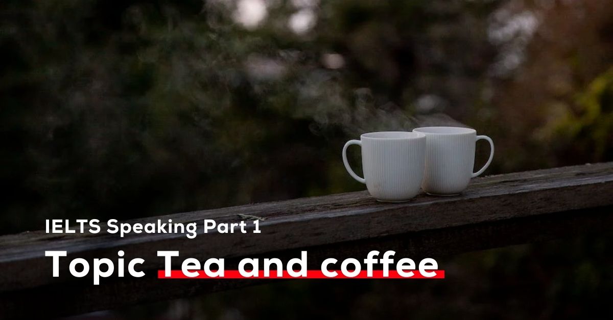 Bài mẫu IELTS Speaking Part 1 Topic Tea and coffee kèm audio