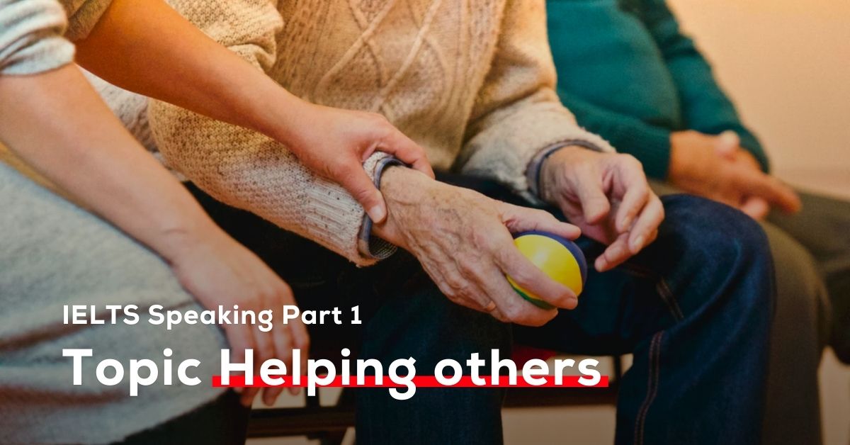 Bài mẫu IELTS Speaking Part 1 Topic Helping others kèm Audio