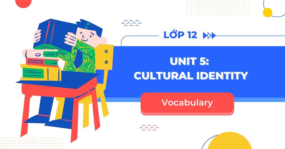 Từ vựng unit 5 lớp 12: Cultural Identity - Sách mới