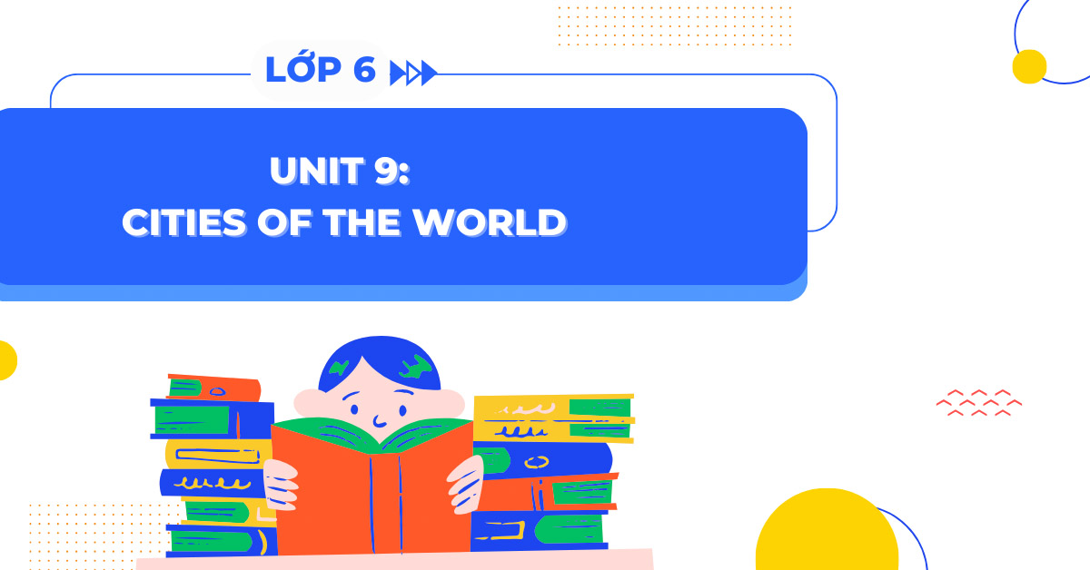 Tiếng Anh 6 Unit 9: Cities of the World - Đáp án & giải thích