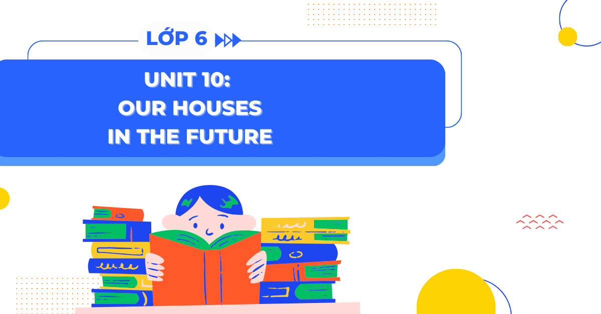 Tiếng Anh 6 Unit 10: Our Houses in the Future - Đáp án & giải thích
