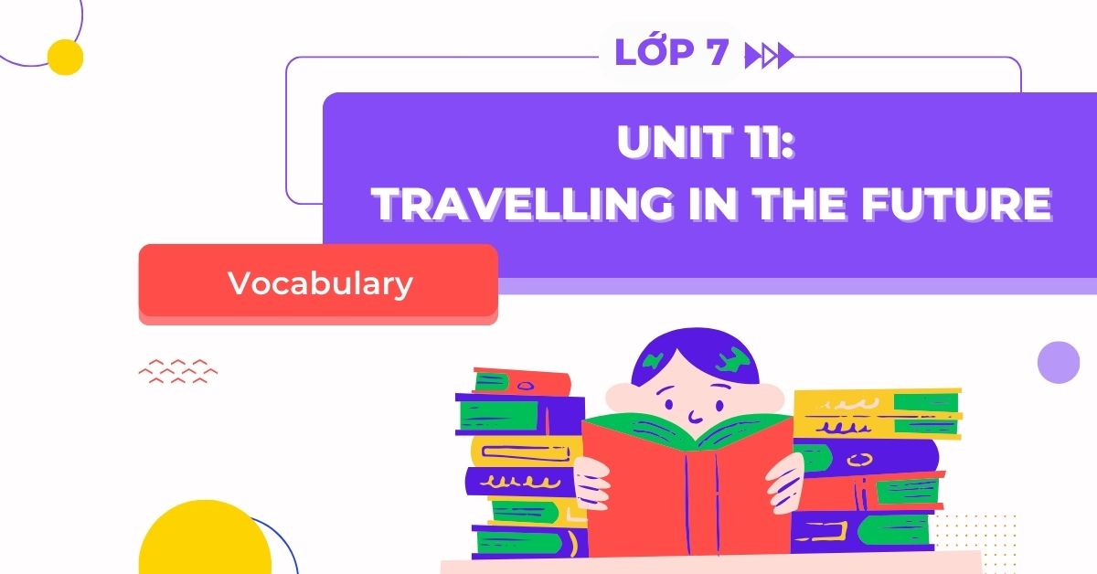 Tổng hợp từ vựng tiếng Anh 7 Unit 11: Travelling In the Future