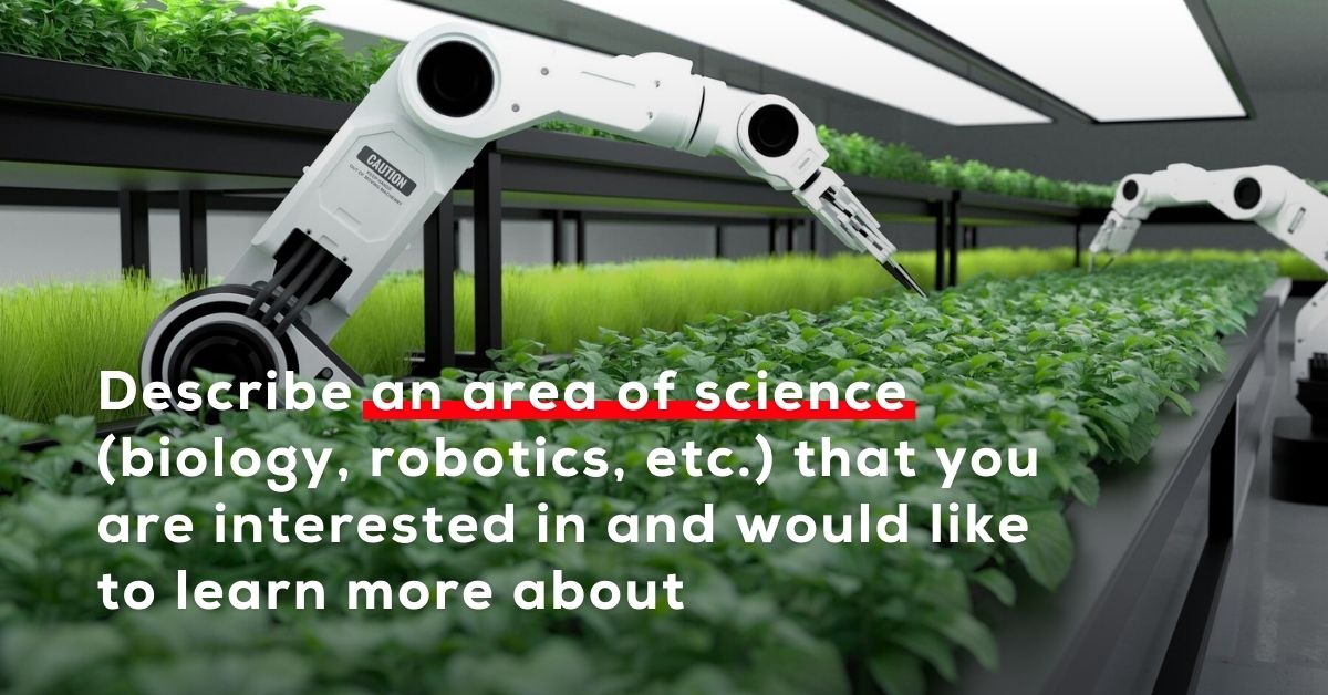 Describe an area of science (biology, robotics, etc.) that you are ...