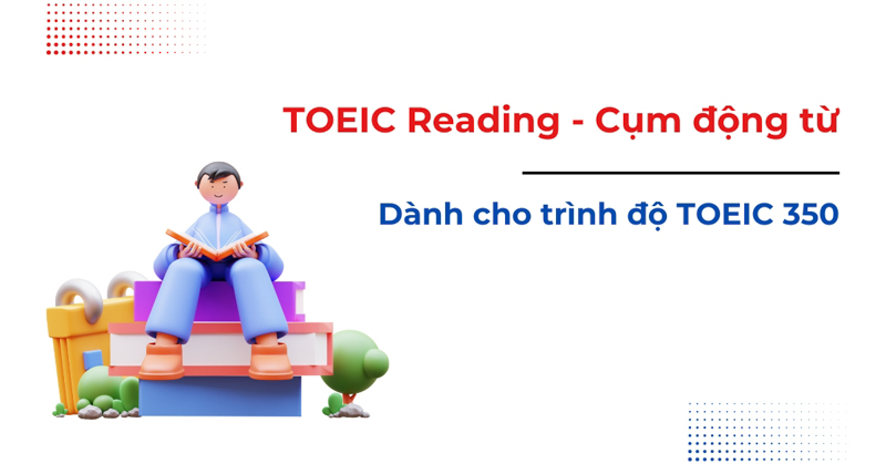 Ngữ pháp TOEIC Reading: Cụm động từ - Trình độ TOEIC 350