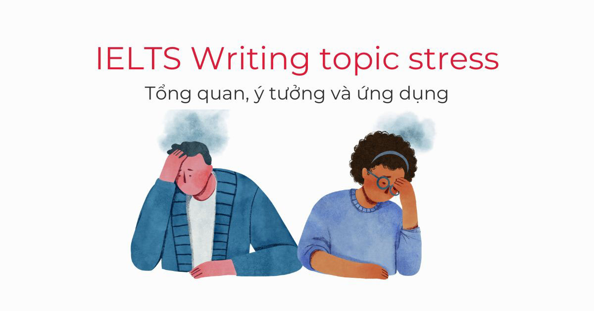 IELTS Writing Topic Stress: Tổng quan, lên ý tưởng & ứng dụng