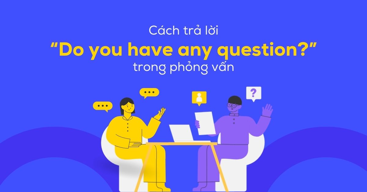 Cách trả lời Do you have any question trong phỏng vấn ấn tượng