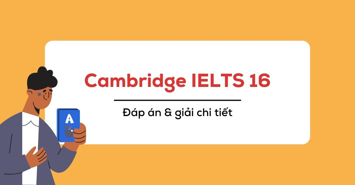 Đáp án Cambridge 16 kèm giải chi tiết từ Test 1 đến Test 4