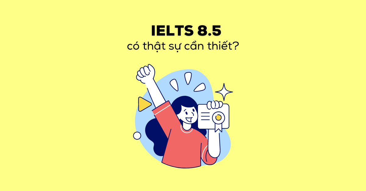 IELTS 8.5 làm được gì? IELTS 8.5 có thật sự cần thiết?