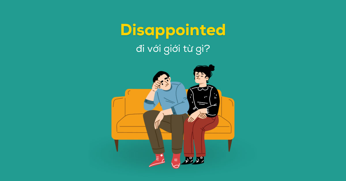 Disappointed đi với giới từ gì? Phân biệt Disappointed in ...