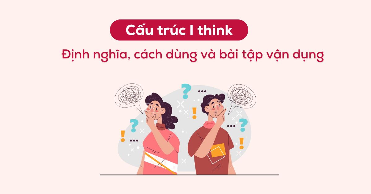 Cấu trúc I think: Định nghĩa, cách dùng và bài tập vận dụng