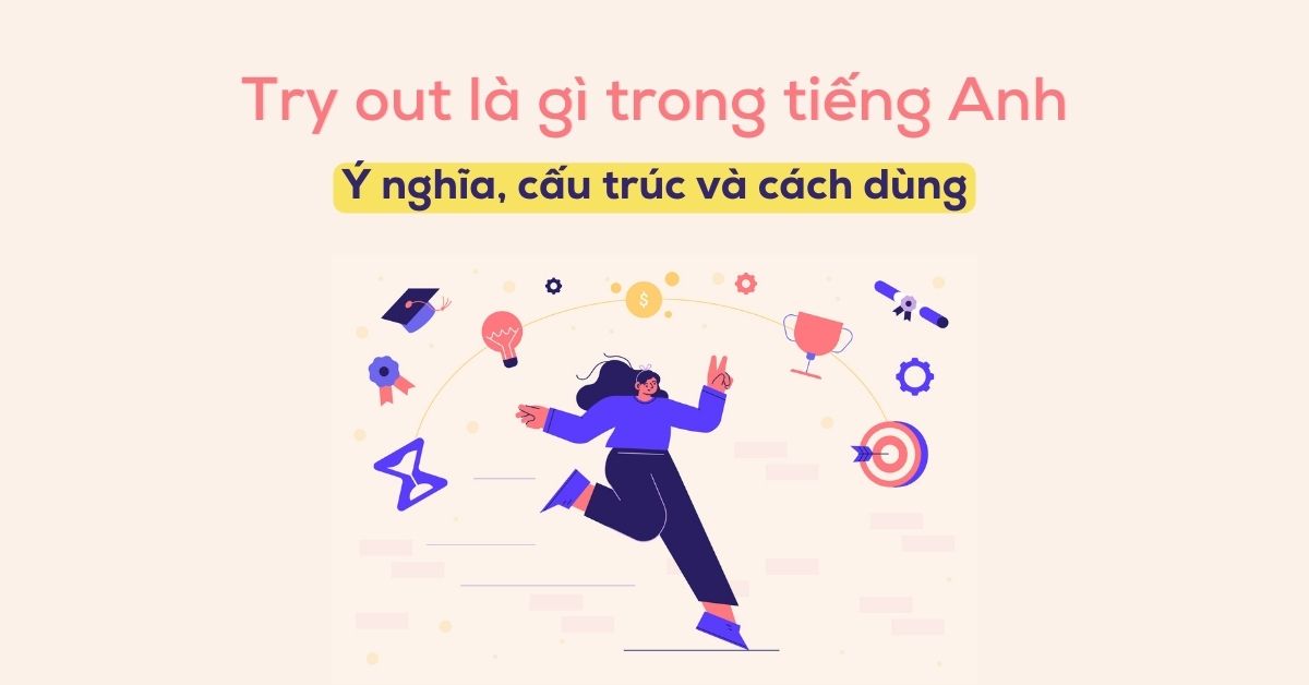 Phrasal verb Try out là gì? Cách dùng trong tiếng Anh