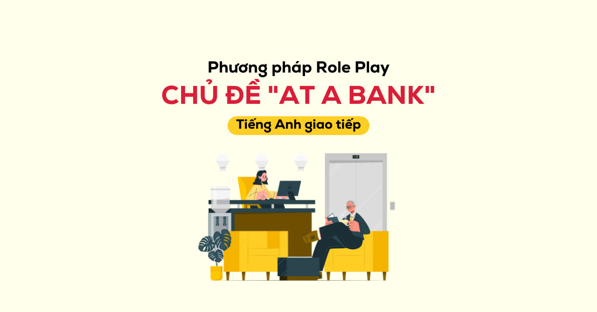 Phương pháp Role Play trong giao tiếp chủ đề "At a Bank"