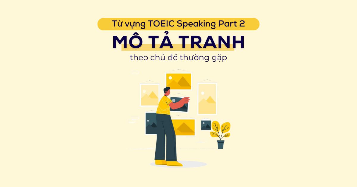Từ vựng TOEIC Speaking Part 2 (mô tả tranh) theo chủ đề thường gặp