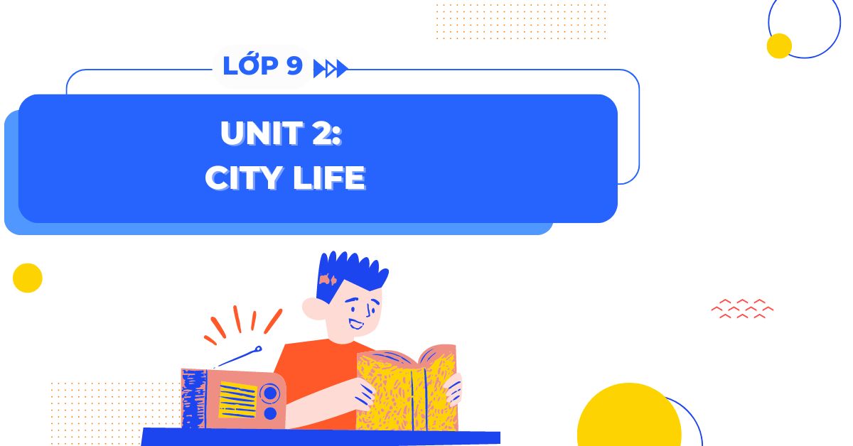 Tiếng Anh lớp 9 Unit 2: City life Global Success Trang 18 - 27