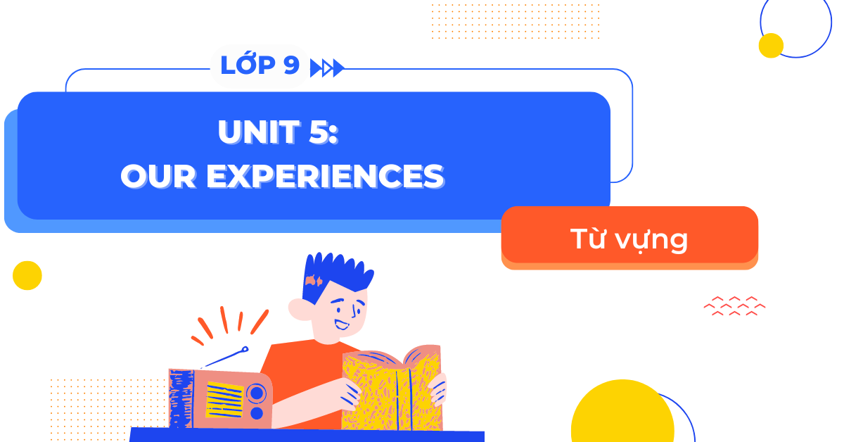 Từ vựng Unit 5 lớp 9: Our experiences - Global Success