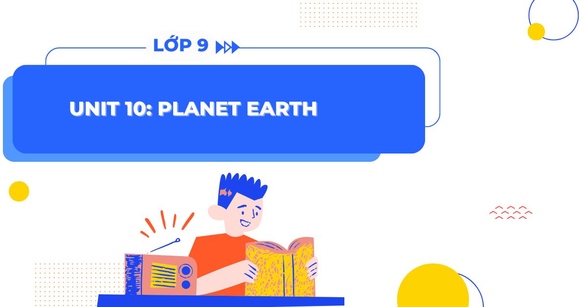 Tiếng Anh lớp 9 Unit 10: Planet Earth - Global Success